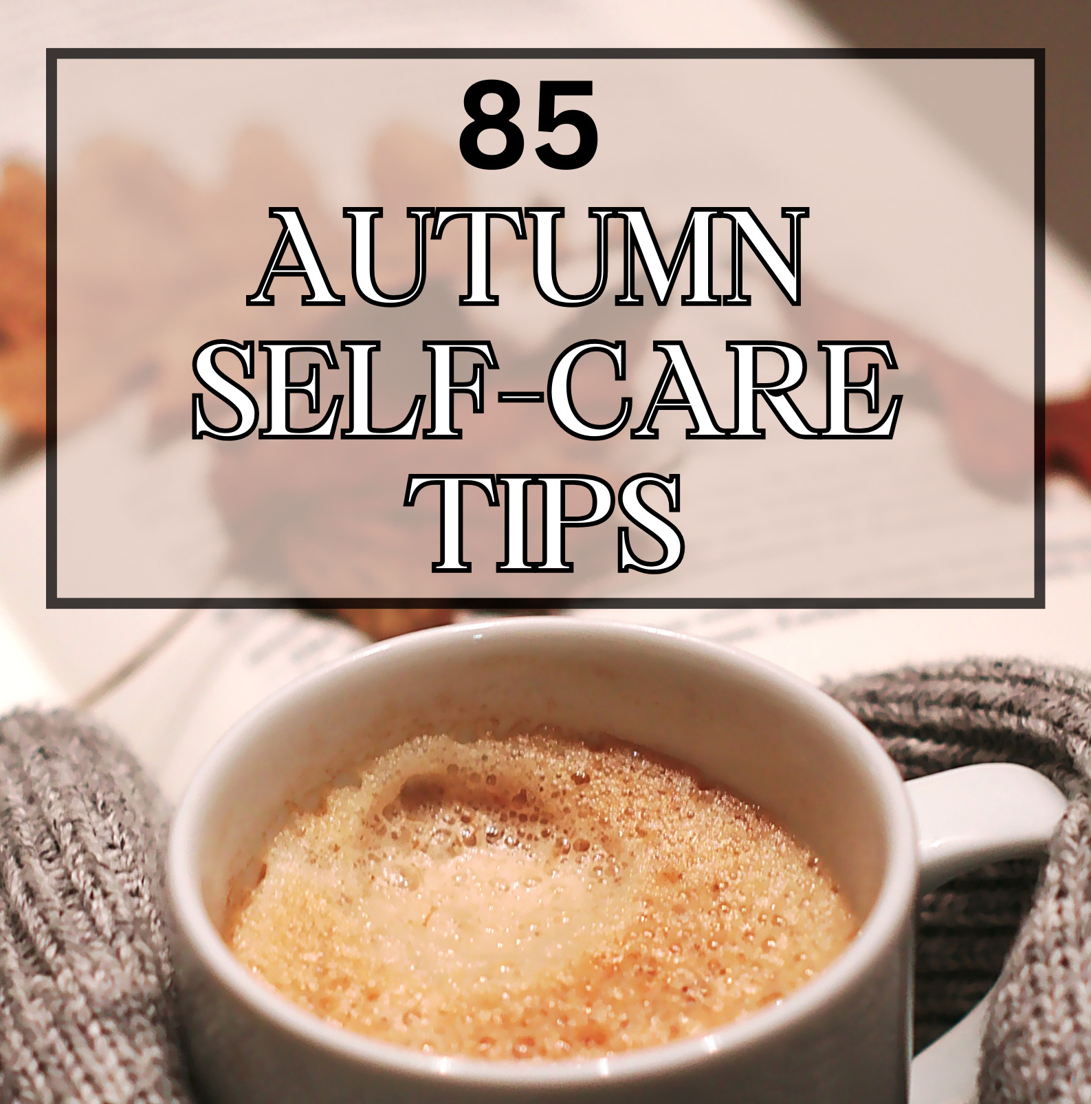 85 Autumn Self Care Tips: How To Take Care This Season
